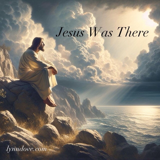 Jesus Was There | Lynn Dove's Journey Thoughts